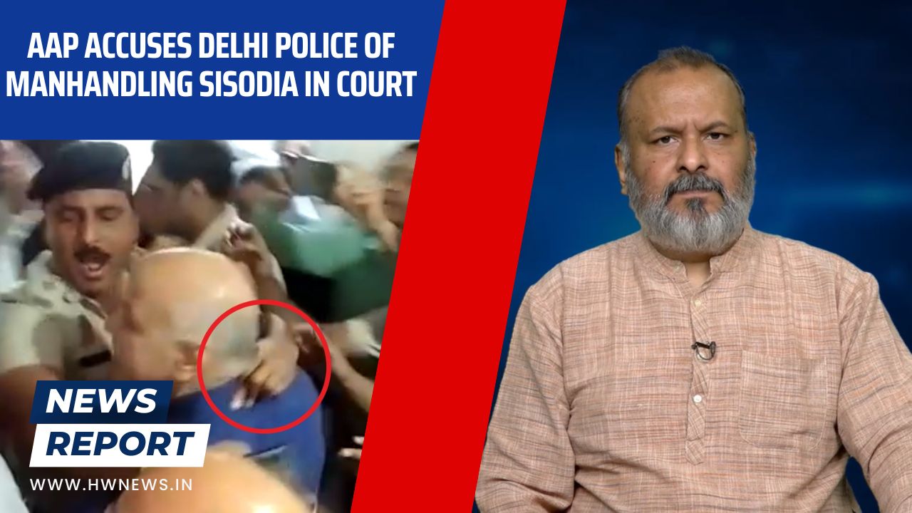 AAP accuses Delhi Police of manhandling Sisodia in court - HW News English